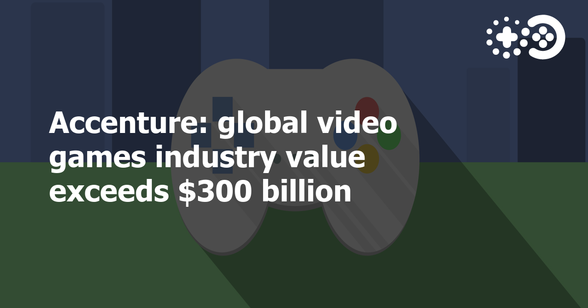 Accenture: global video games industry value exceeds $300 billion ...