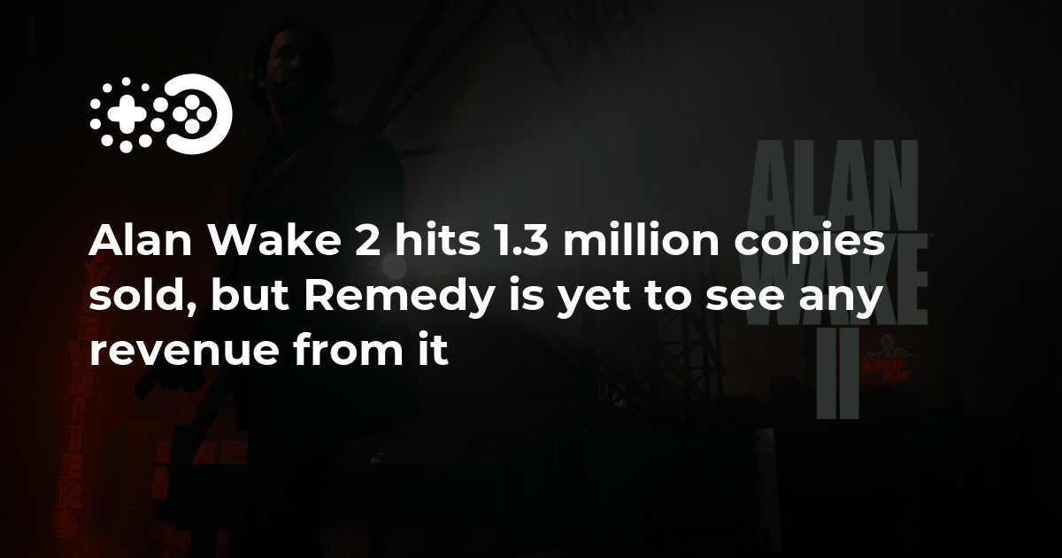 Alan Wake 2 hits 1.3 million copies sold, but Remedy is yet to see any revenue from it | Game ...