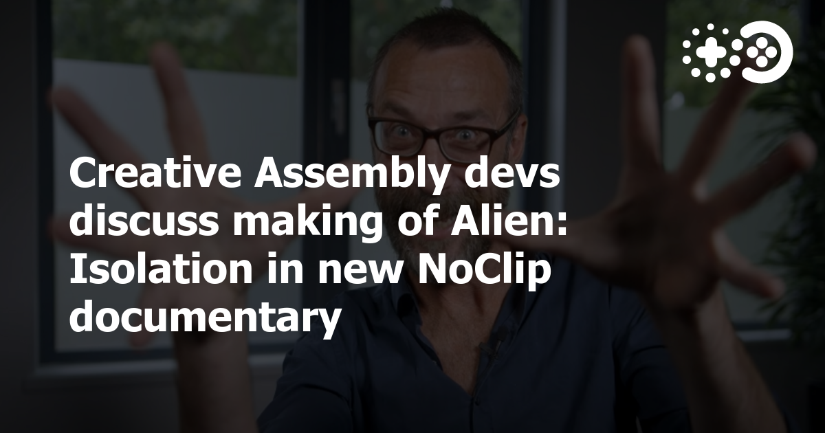 Creative Assembly devs discuss making of Alien: Isolation in new NoClip ...