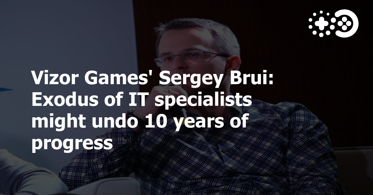 Vizor Games’ Sergey Brui: Exodus of IT specialists might undo 10 years ...