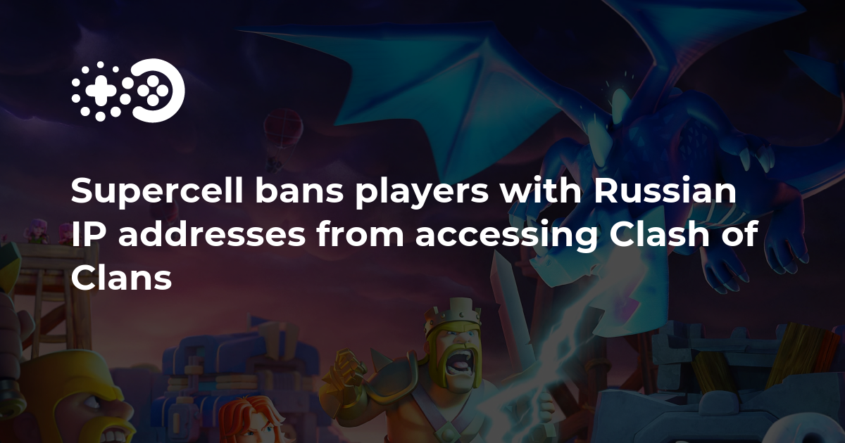 Supercell interdit aux joueurs ayant une adresse IP russe d’accéder à Clash of Clans | En cause