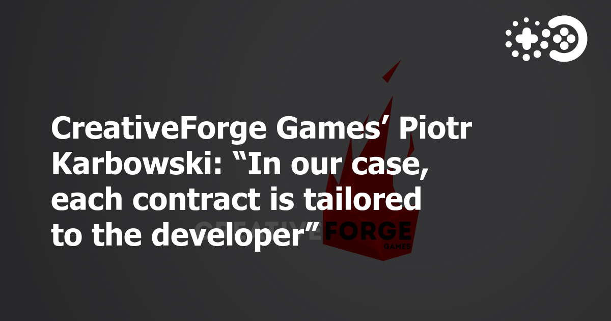 CreativeForge Games’ Piotr Karbowski: “In our case, each contract is tailored to the developer ...