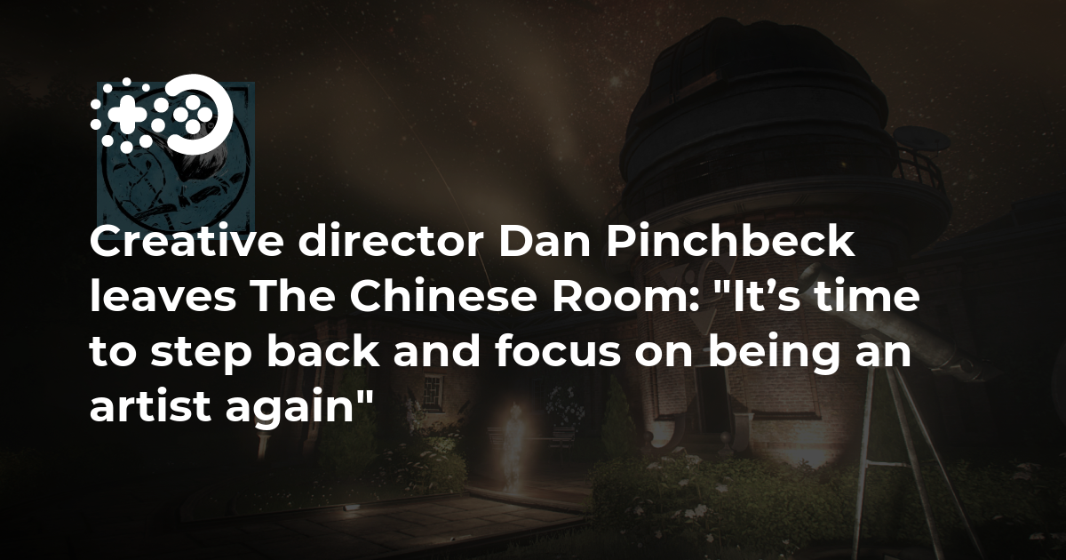 Creative director Dan Pinchbeck leaves The Chinese Room: “It’s time to ...