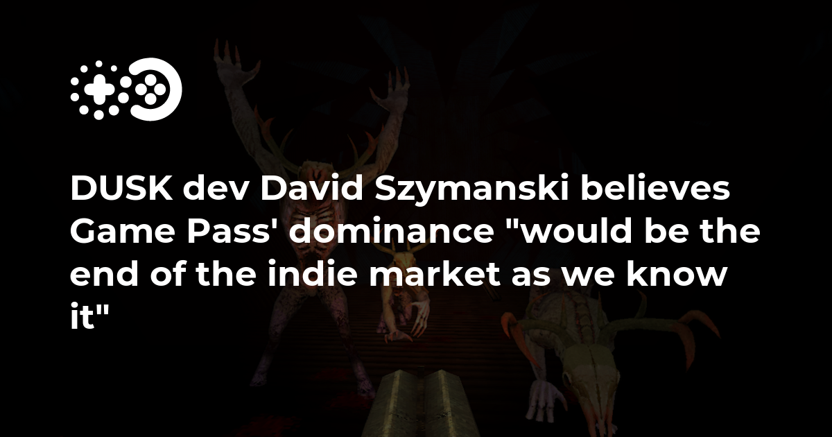 DUSK dev David Szymanski believes Game Pass’ dominance “would be the end of the indie market as ...