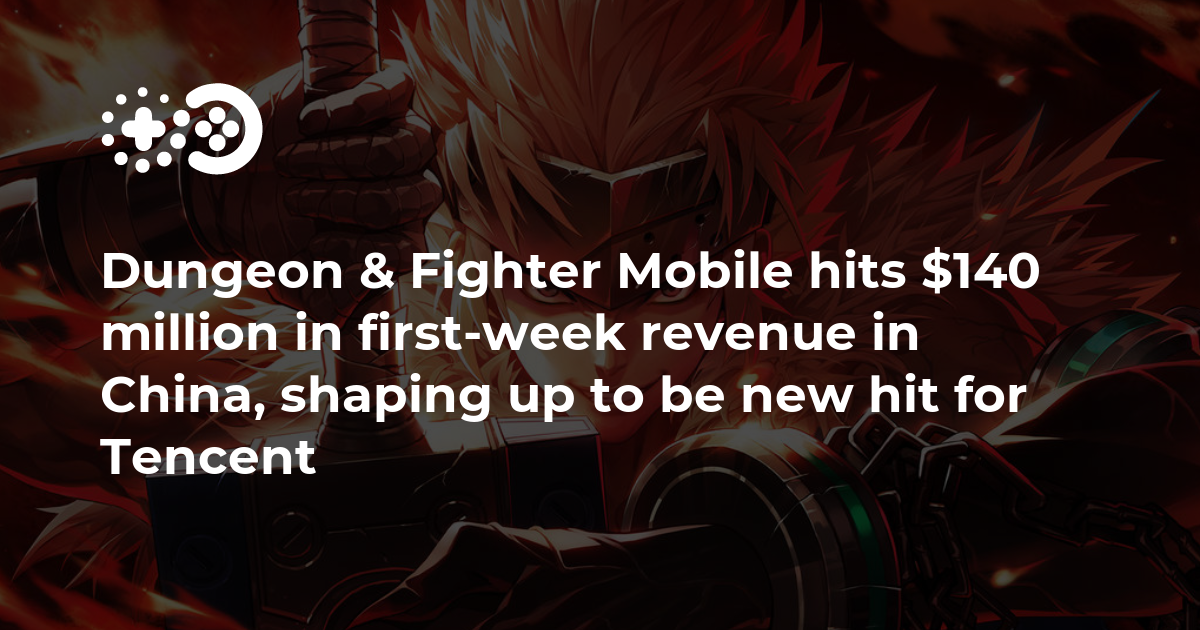 Dungeon & Fighter Mobile hits $140 million in first-week revenue in China, shaping up to be new ...