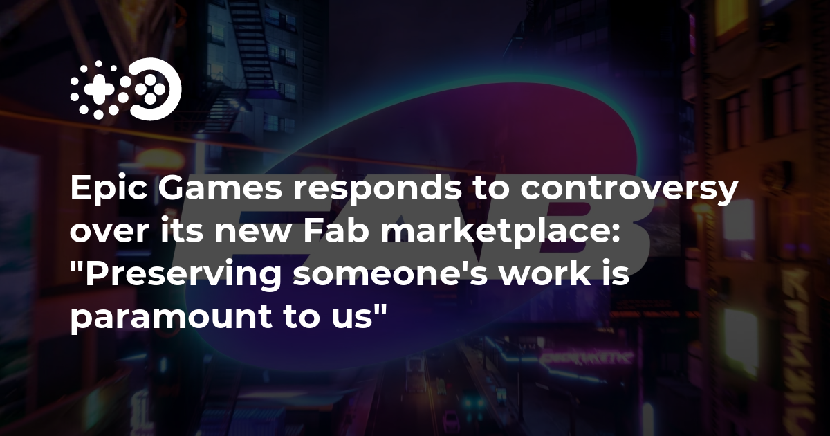 Epic Games responds to controversy over its new Fab marketplace: “Preserving someone’s work is ...