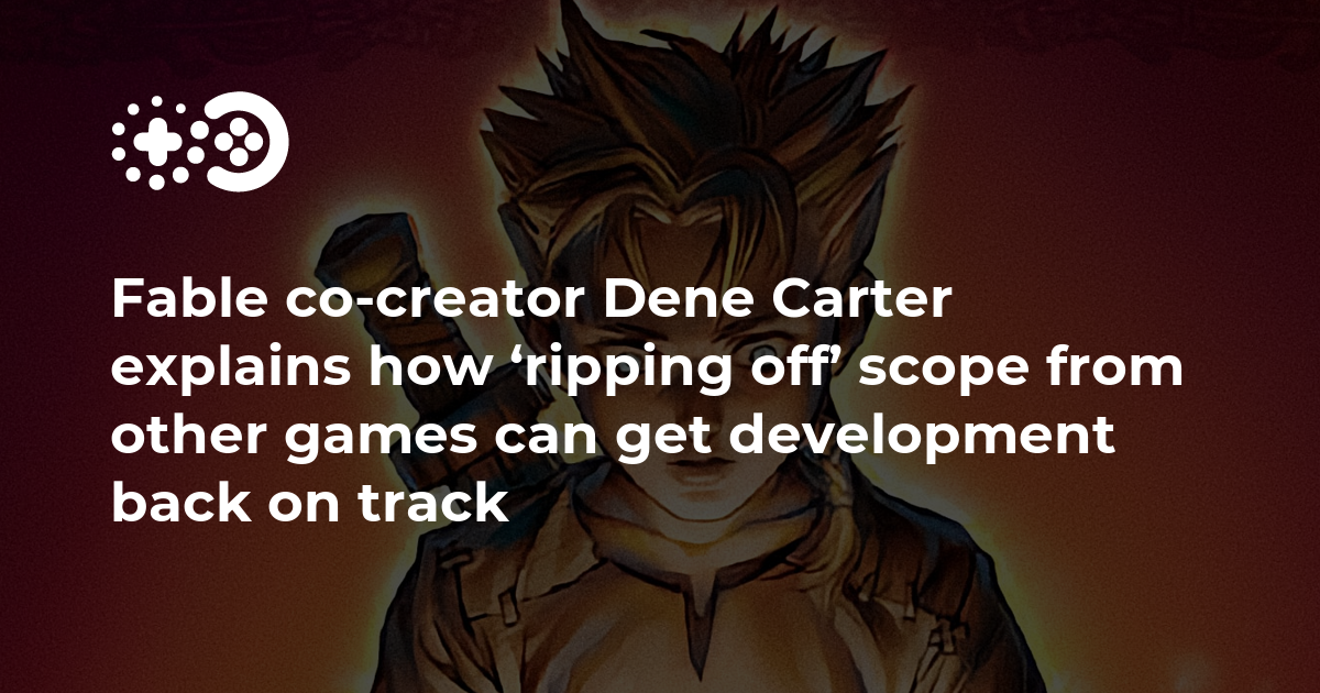 Fable co-creator Dene Carter explains how ‘ripping off’ scope from other games can get ...