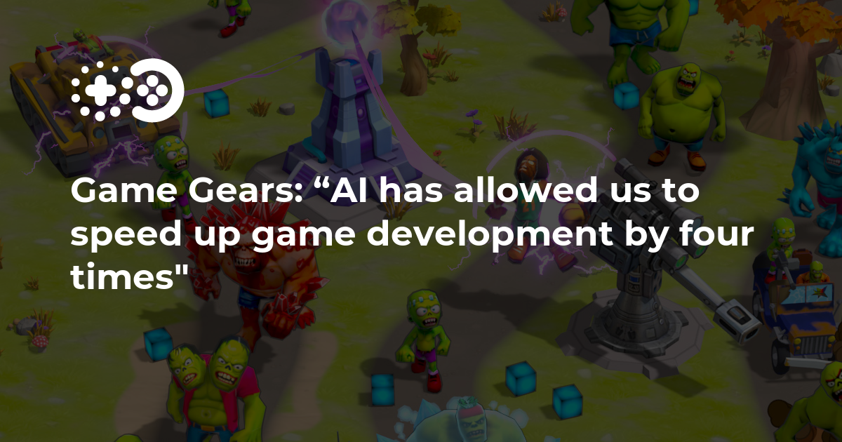 Game Gears: “AI has allowed us to speed up game development by four ...
