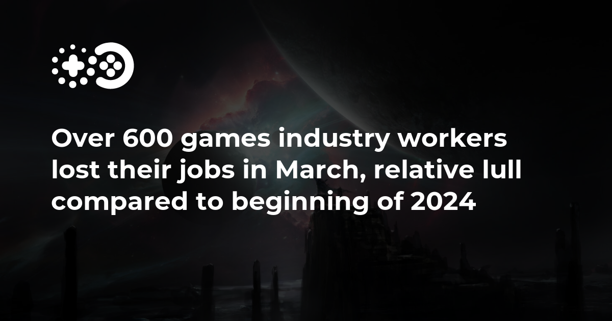 Over 600 games industry workers lost their jobs in March, relative lull compared to beginning of ...