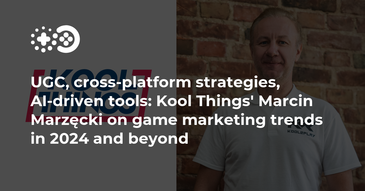 UGC, cross-platform strategies, AI-driven tools: Kool Things’ Marcin Marzęcki on game marketing ...