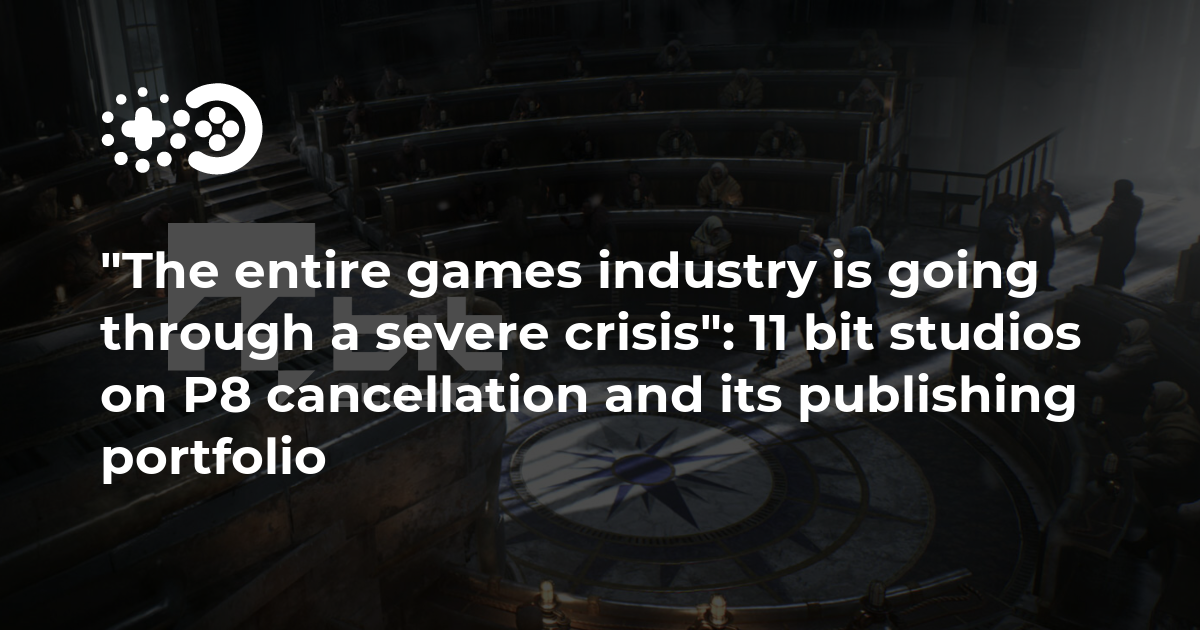 “The entire games industry is going through a severe crisis”: 11 bit ...