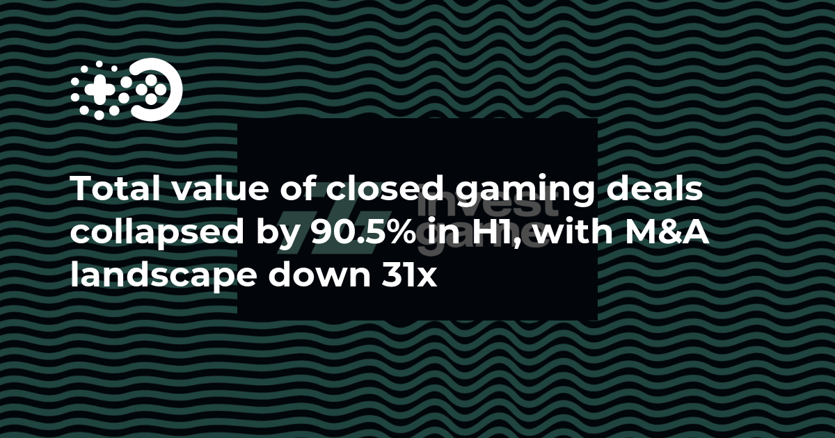 Total value of closed gaming deals collapsed by nearly 90% in H1, with ...