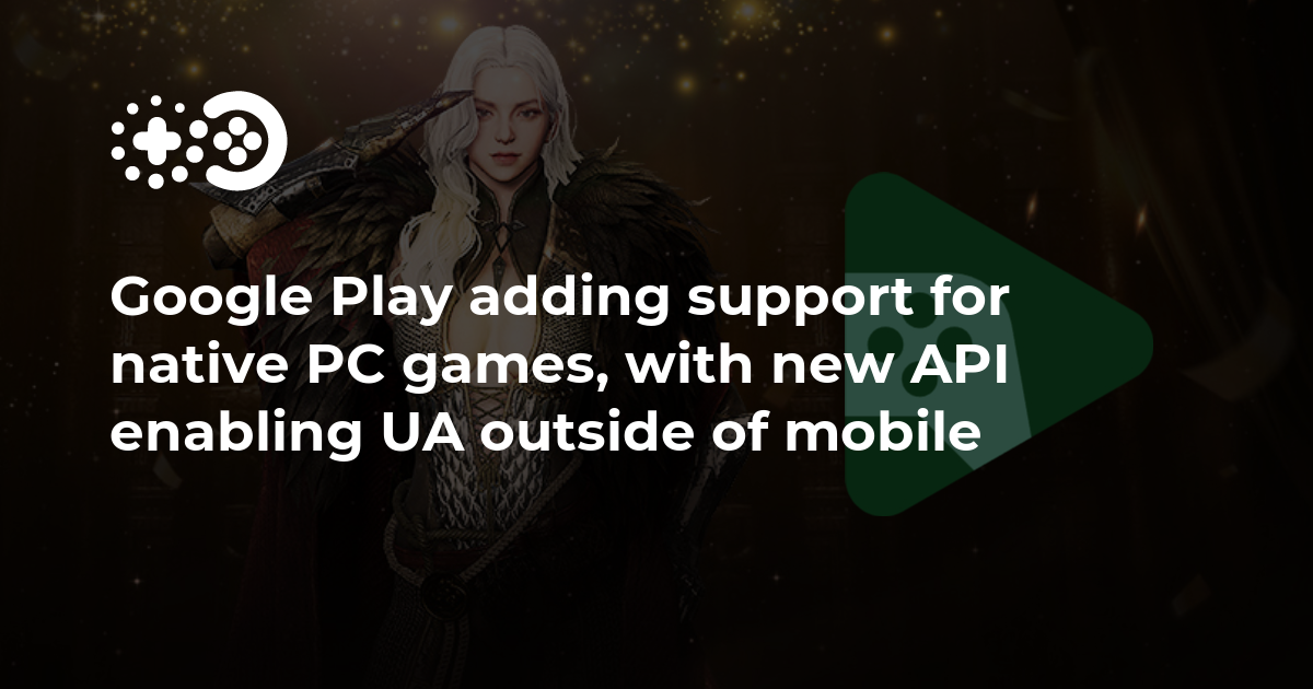Google Play adding support for native PC games, with new API enabling UA outside of mobile ...