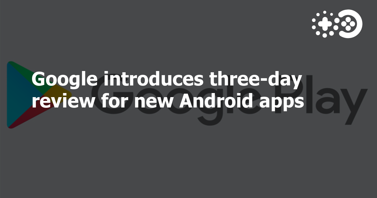 Google introduces three-day review for new Android apps | Game World ...