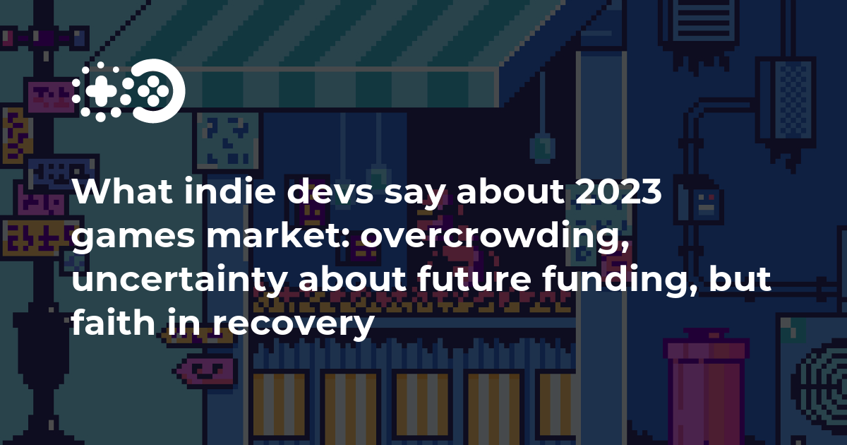 What indie devs say about 2023 games market: overcrowding, uncertainty about future funding, but ...