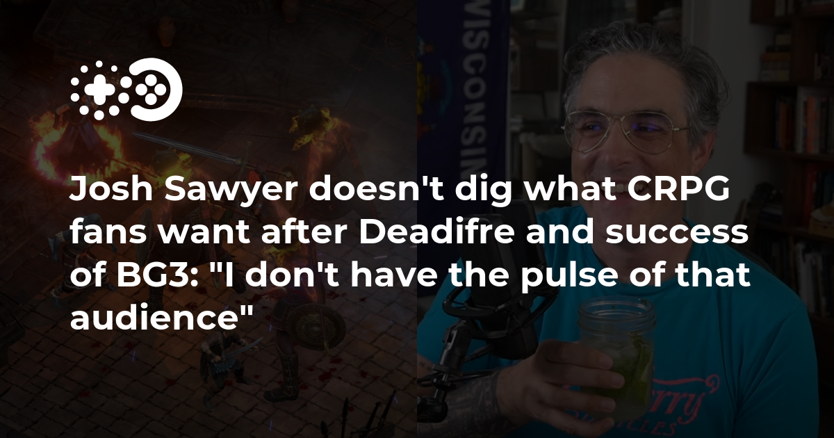 Josh Sawyer doesn’t dig what CRPG fans want after Deadifre and success ...
