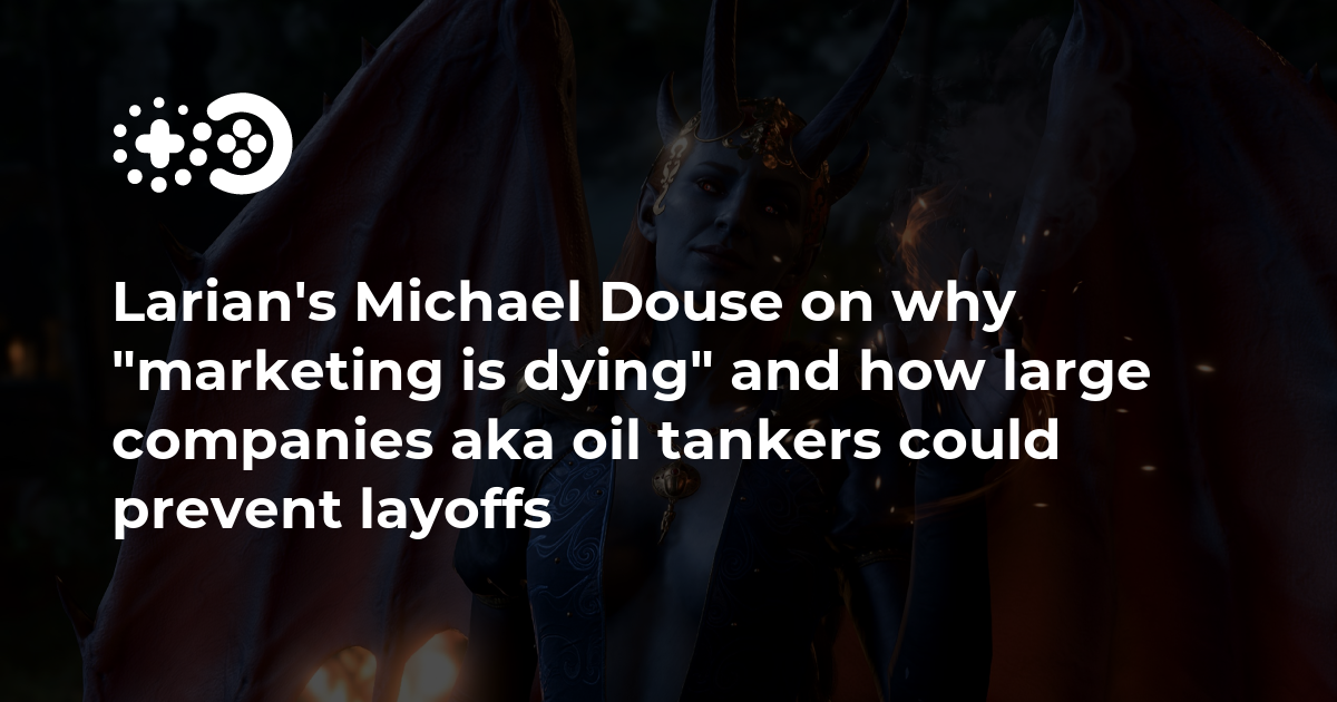 Larian’s Michael Douse on why “marketing is dying” and how large ...