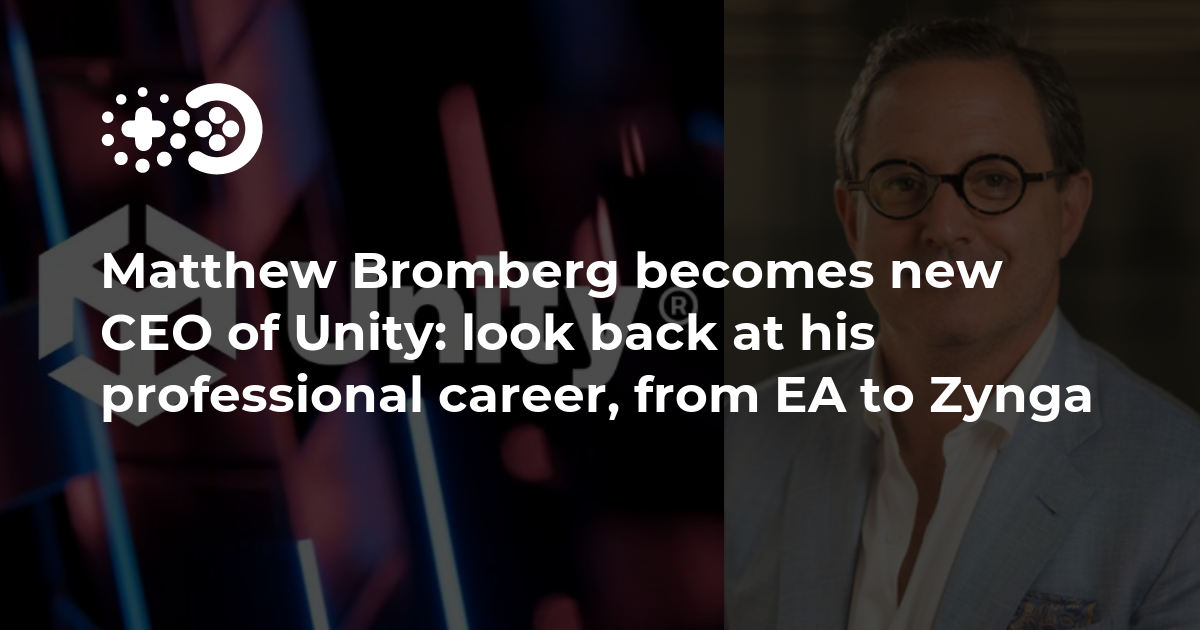 Matthew Bromberg becomes new CEO of Unity: look back at his professional career, from EA to ...