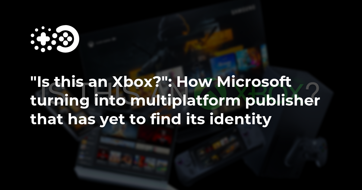 “Is this an Xbox?”: How Microsoft turning into multiplatform publisher that has yet to find its ...