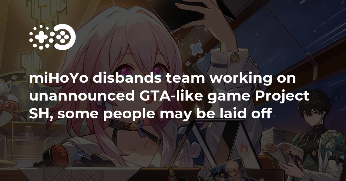miHoYo disbands team working on unannounced GTA-like game Project SH, some people may be laid ...