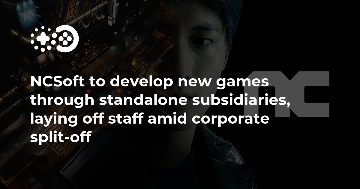 NCSoft to develop new games through standalone subsidiaries, laying off staff amid corporate ...
