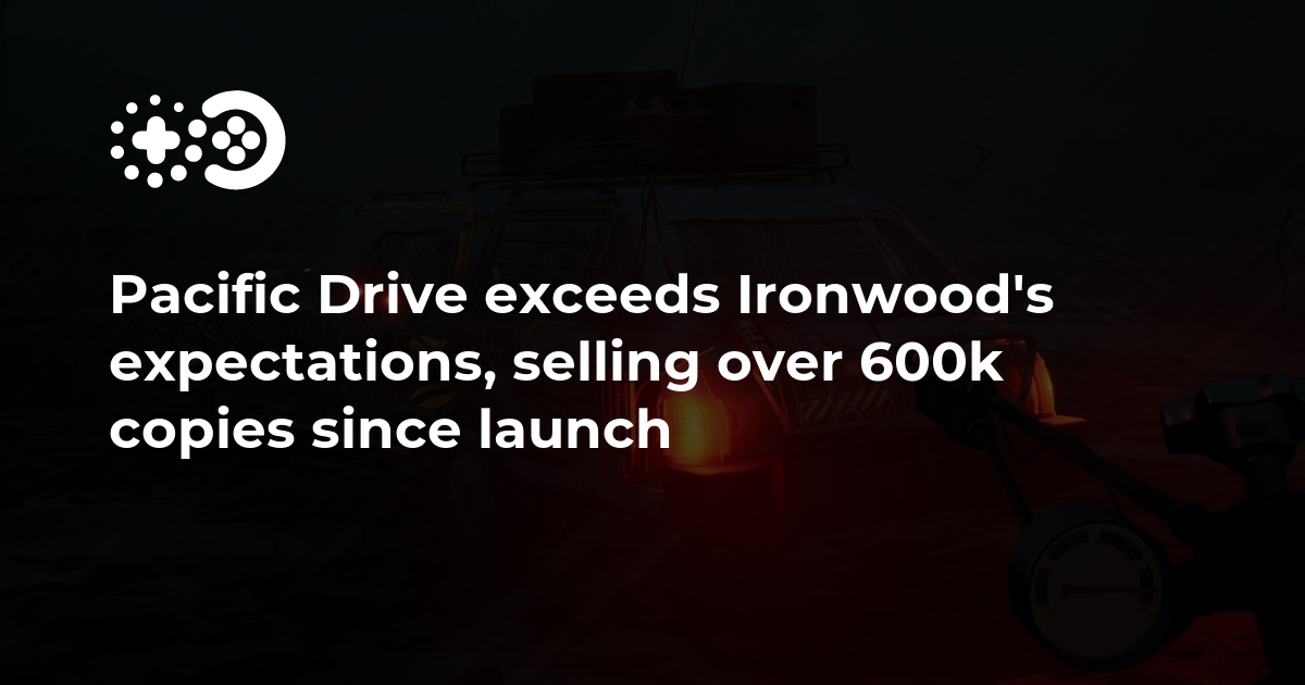 Pacific Drive exceeds Ironwood’s expectations, selling over 600k copies ...