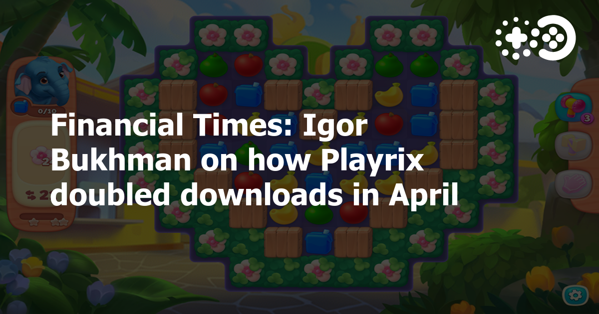 Financial Times: Igor Bukhman on how Playrix doubled downloads in April ...