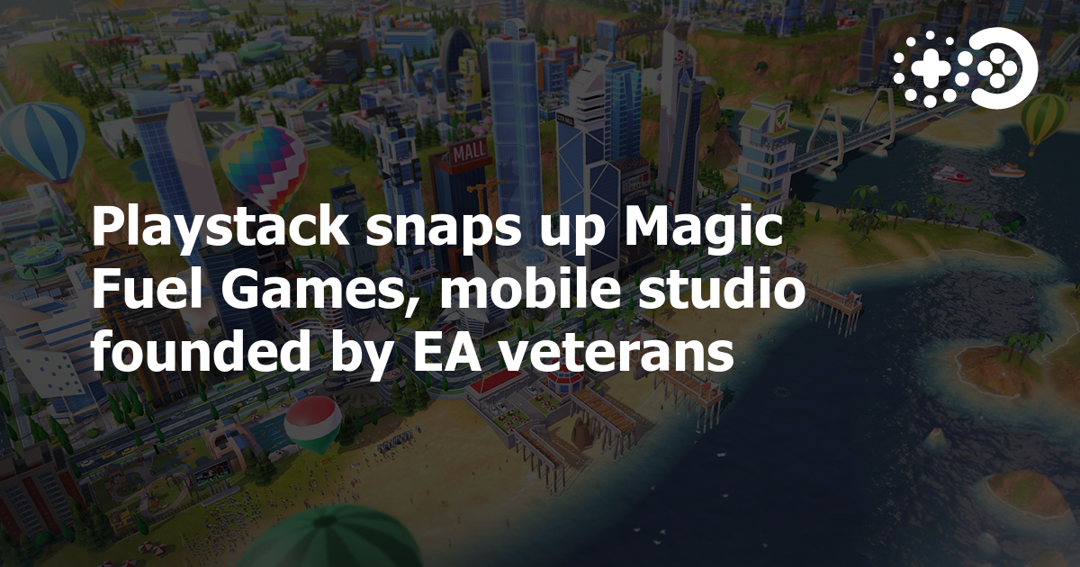 Playstack snaps up Magic Fuel Games, mobile studio founded by EA veterans | Game World Observer