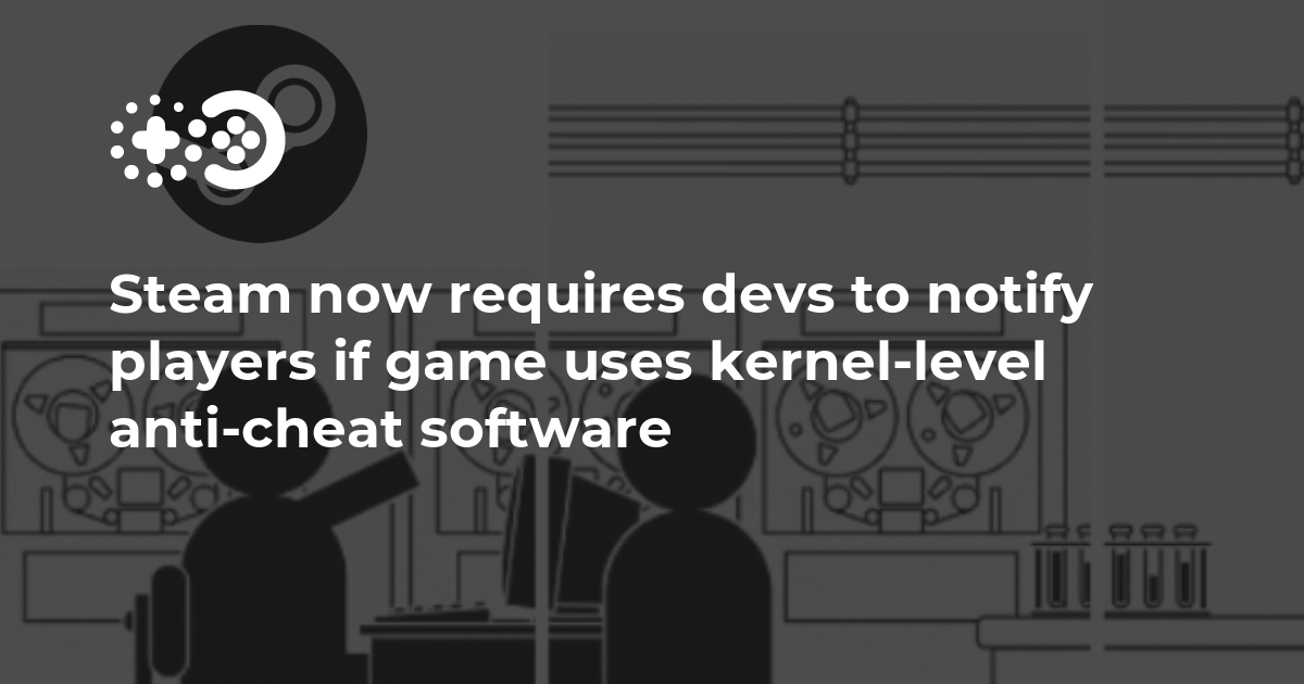 Steam now requires devs to notify players if game uses kernel-level ...