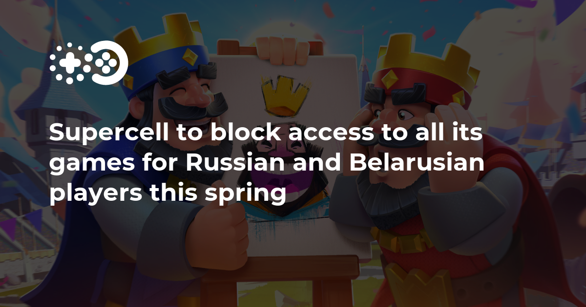 Supercell to block access to all its games for Russian and Belarusian ...