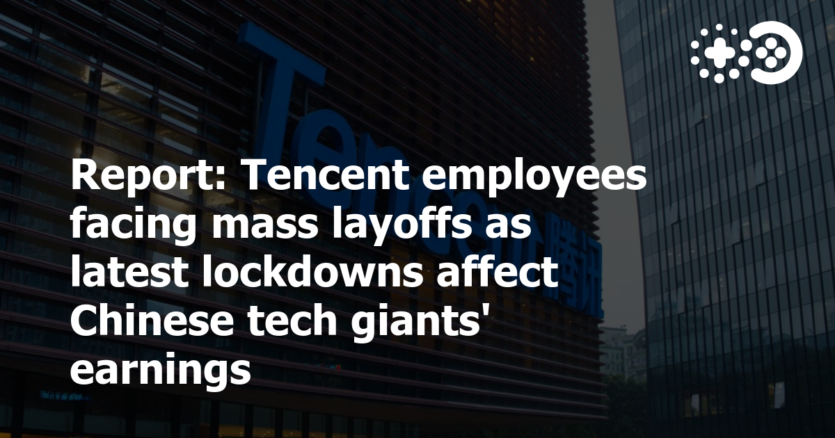 Report: Tencent employees facing mass layoffs as latest lockdowns ...