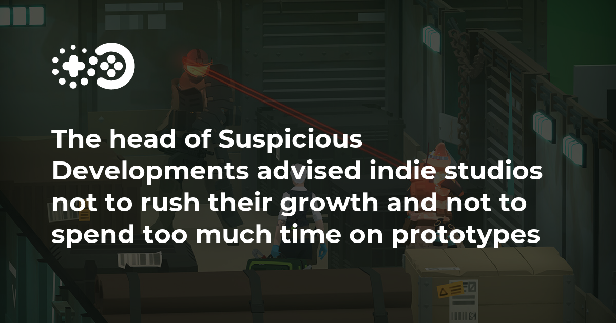 The head of Suspicious Developments advised indie studios not to rush ...