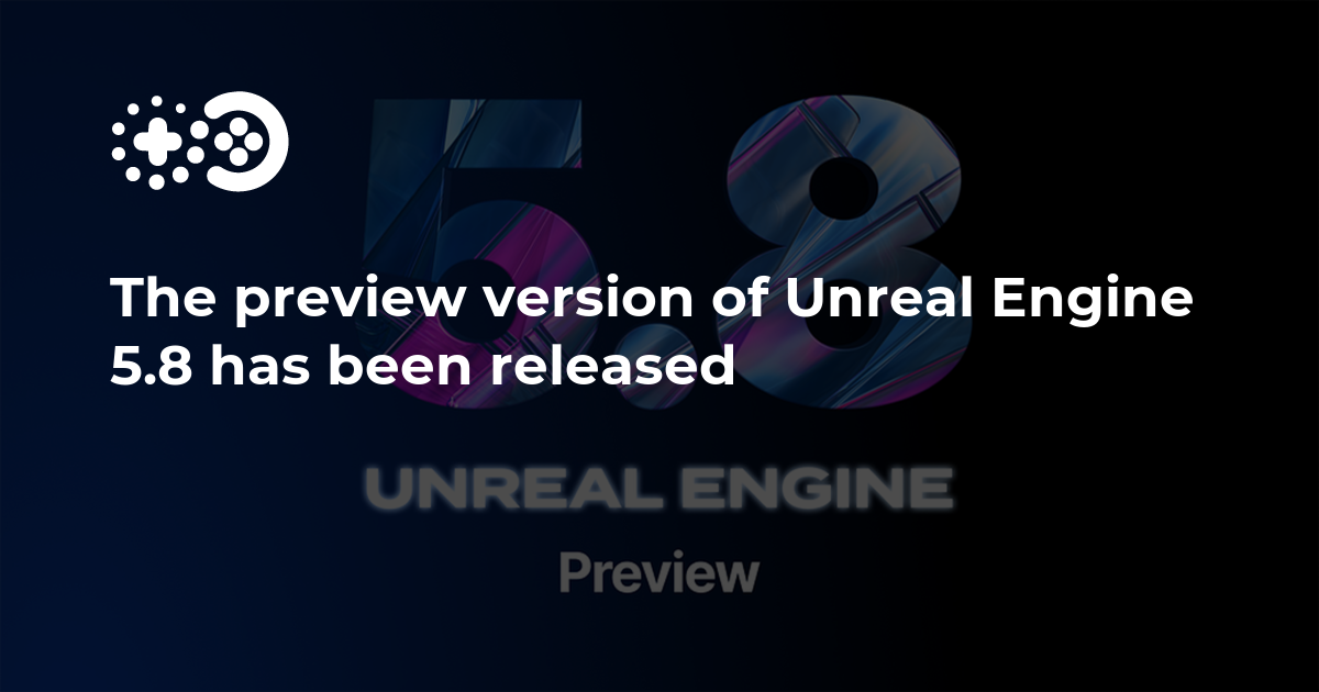 The preview version of Unreal Engine 5.8 has been released | Game World ...
