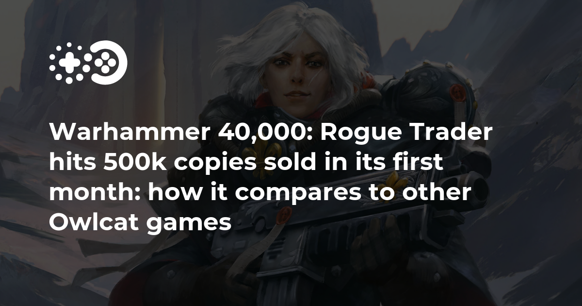 Warhammer 40,000: Rogue Trader hits 500k copies sold in its first month: how it compares to ...