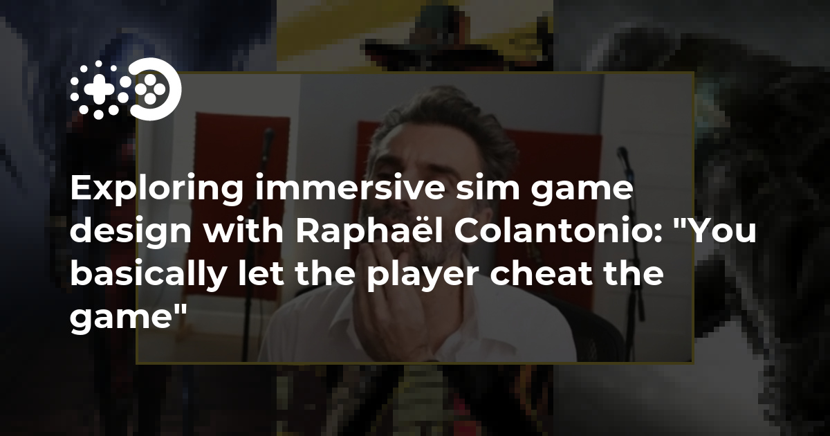Exploring immersive sim game design with Raphaël Colantonio: “You ...
