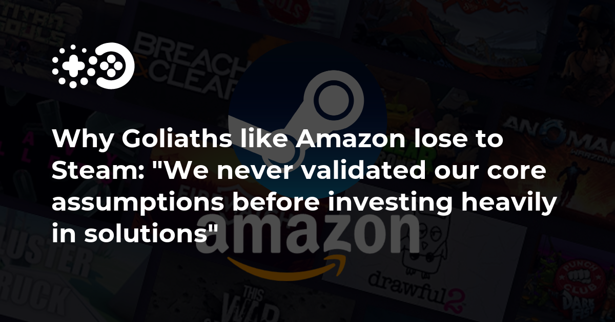 Why Goliaths like Amazon lose to Steam: “We never validated our core assumptions before ...