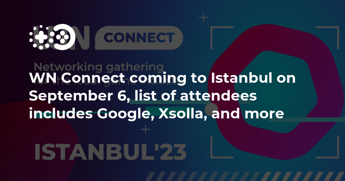 WN Connect coming to Istanbul on September 6, list of attendees includes Google, Xsolla, and ...