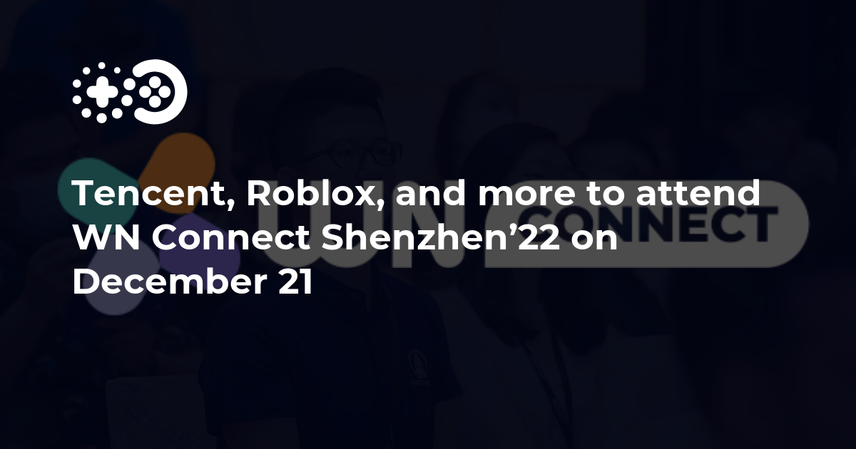 Tencent Roblox And More To Attend Wn Connect Shenzhen22 On December 21 Game World Observer