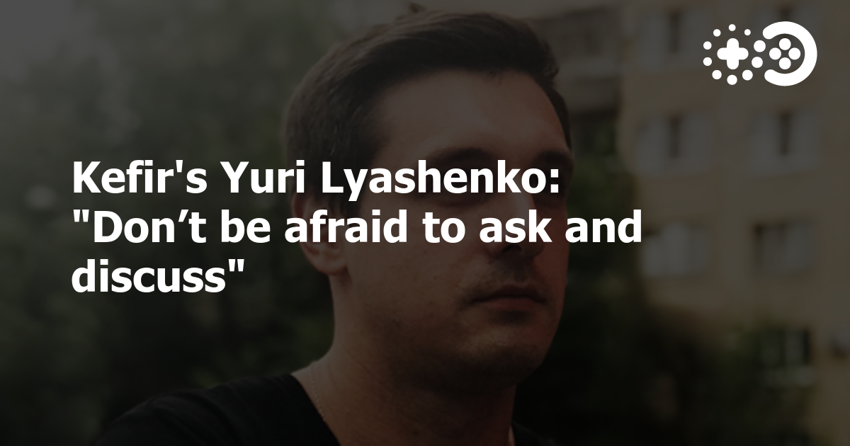 Kefir’s Yuri Lyashenko: “Don’t be afraid to ask and discuss” | Game World Observer