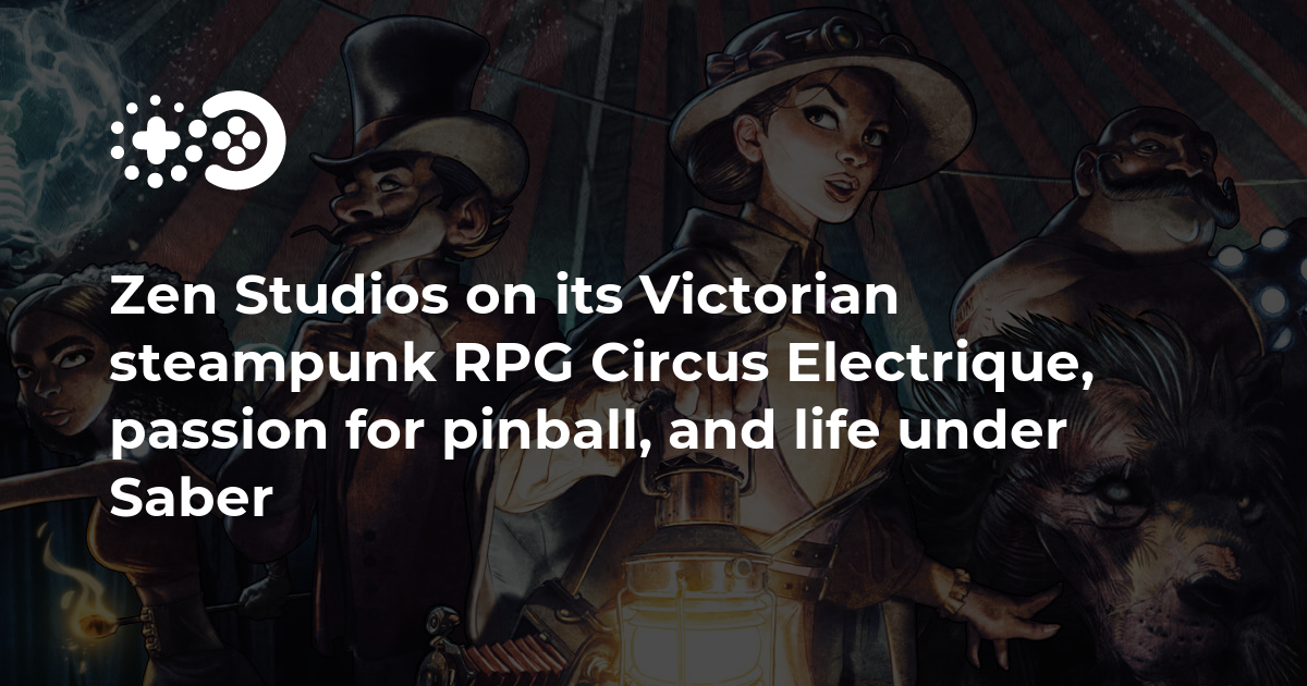 Zen Studios on its Victorian steampunk RPG Circus Electrique, passion ...